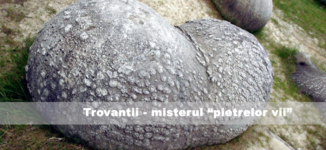 Trovantii -misterul „pietrelor vii”
