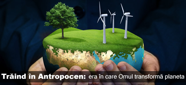Trăind în Antropocen: era în care Omul transformă planeta